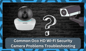 Troubleshooting 11 Common Oco HD Wi-Fi Security Camera Problems - DIY Smart Home Hub